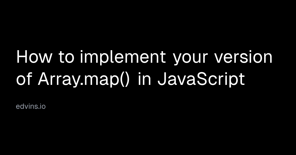 How to implement your version of Array.map() in JavaScript | Edvins Antonovs