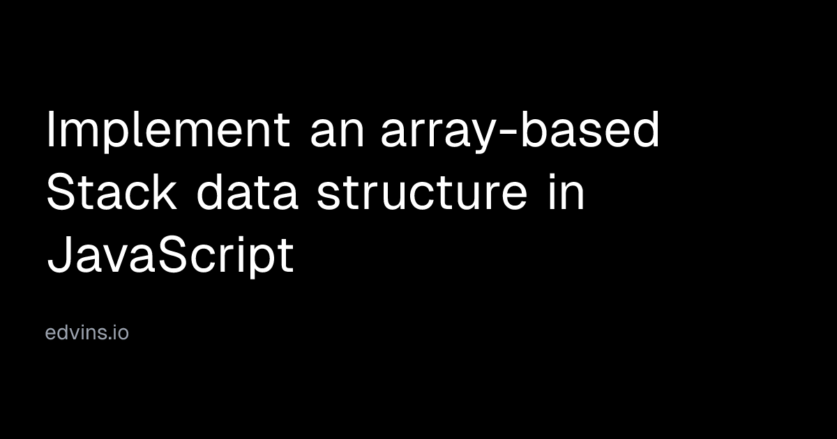 Implement an array-based Stack data structure in JavaScript | Edvins ...